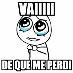 Meme Por favor - Va!!!!! De que me perdi - 30918763