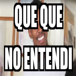Meme Personalizado - que que no entendi - 30921110