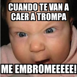 Meme Bebe furioso - cuando te van a caer a trompa me embromeeeee ...