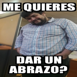 Meme Personalizado - me quieres dar un abrazo? - 30922181
