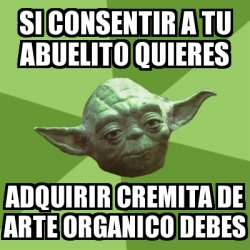 Meme Yoda - SI CONSENTIR A TU ABUELITO QUIERES adquirir cremita de arte ...