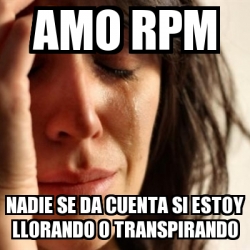 Meme Problems - AMO RPM nadie se da cuenta si estoy llorando o ...