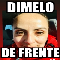 Meme Personalizado - Dimelo De frente - 30923215