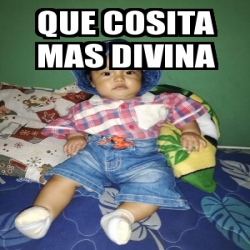Meme Personalizado - que cosita mas divina - 30923954