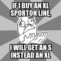 Meme Whyyy - if i buy an xl sporton line, i will get an s instead an xl ...