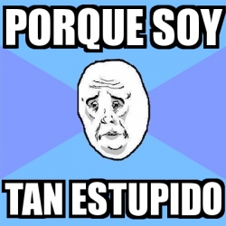 Meme Okay Guy - porque soy tan estupido - 30925385