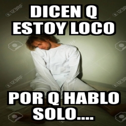 Meme Personalizado - Dicen q estoy loco Por q hablo solo.... - 30927171