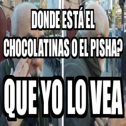 Meme Personalizado - Donde estÃ¡ el chocolatinas o el pisha? que yo lo ...