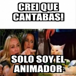 Meme Personalizado - Crei que cantabas! Solo soy el animador - 30929529
