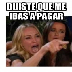 Meme Personalizado - Dijiste que me ibas a pagar - 30929654