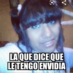 Meme Personalizado - La que dice que le tengo envidia - 30930314