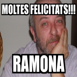 Meme Personalizado - moltes felicitats!!! ramona - 30931514