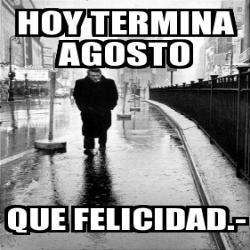 Meme Personalizado - HOY TERMINA AGOSTO QUE FELICIDAD.- - 30931968