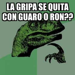 Meme Filosoraptor - La Gripa se quita con GUARO o RON?? - 30932168