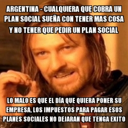 Meme Boromir - argentina - cualquiera que cobra un plan social sueÃ±a ...