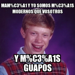 Meme Bad Luck Brian - Mam%C3%A1 y yo somos m%C3%A1s modernos que ...
