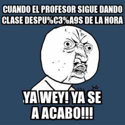 Meme Y U No - Cuando el profesor sigue dando clase despu%C3%A9s de la ...