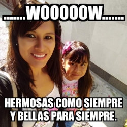 Meme Personalizado - .......wooooow....... Hermosas como siempre y ...