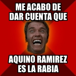 Meme Arnold - Me acabo de dar cuenta que Aquino ramirez es la Rabia ...