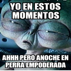 Meme Personalizado - Yo en estos momentos Ahhh pero anoche en perra ...