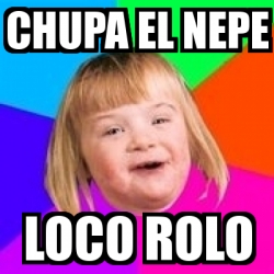 Meme Retard Girl - Chupa el nepe Loco rolo - 30935442