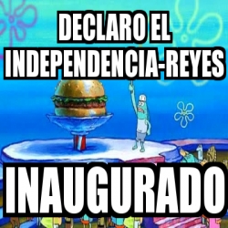 Meme Personalizado - Declaro el Independencia-Reyes Inaugurado - 30935556