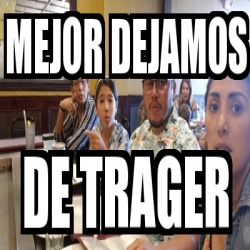 Meme Personalizado - Mejor dejamos De trager - 30935593