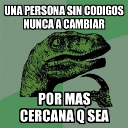 Meme Filosoraptor - Una persona sin codigos nunca a cambiar Por mas ...