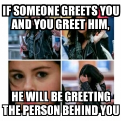 Meme Personalizado - if someone greets you and you greet him, he will ...