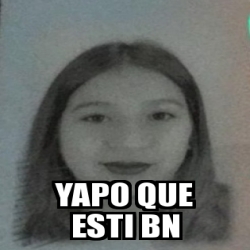 Meme Personalizado - Yapo que esti bn - 30935986