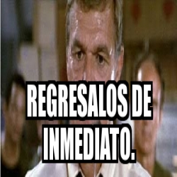 Meme Personalizado - Regresalos de inmediato. - 30936595