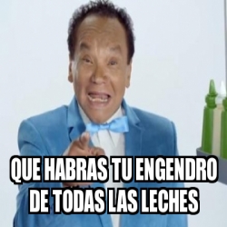 Meme Personalizado - que habras tu engendro de todas las leches - 30936717