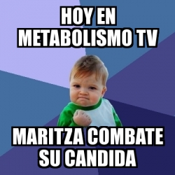 Meme Bebe Exitoso - Hoy en metabolismo tv Maritza combate su candida ...