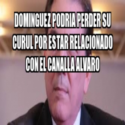 Meme Personalizado - Dominguez podria perder su curul por estar ...