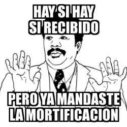 Meme Ay Si - Hay si hay si Recibido Pero ya mandaste la mortificacion ...