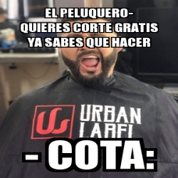 Meme Personalizado - El peluquero- quieres corte gratis ya sabes que ...