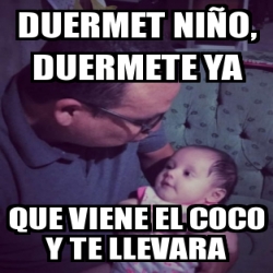 Meme Personalizado - Duermet niÃ±o, duermete ya Que viene el coco y te ...