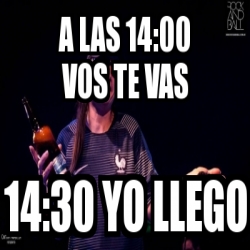 Meme Personalizado - A LAS 14:00 VOS TE VAS 14:30 YO LLEGO - 30939973