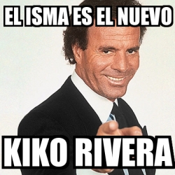 Meme Julio Iglesias - EL ISMA ES EL NUEVO KIKO RIVERA - 30940863