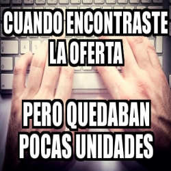 Meme Personalizado - CUANDO ENCONTRASTE LA OFERTA PERO QUEDABAN POCAS ...