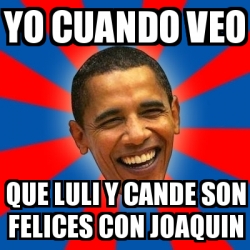 Meme Obama - yo cuando veo que luli y cande son felices con joaquin ...
