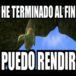 Meme Personalizado - He terminado al fin Puedo rendir - 30944834
