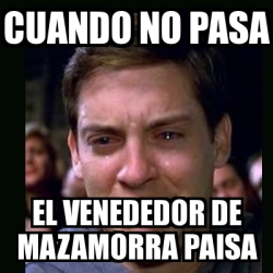 Meme crying peter parker - cuando no pasa el venededor de mazamorra ...