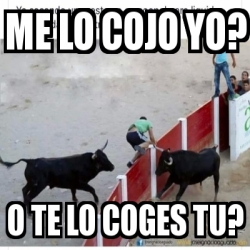 Meme Personalizado - ME LO COJO YO? O TE LO COGES TU? - 30946922