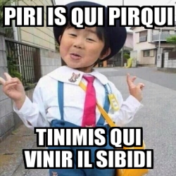 Meme Personalizado - Piri is qui pirqui Tinimis qui vinir il sibidi ...