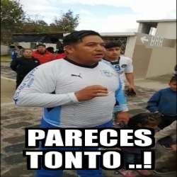 Meme Personalizado - Pareces tonto ..! - 30948282