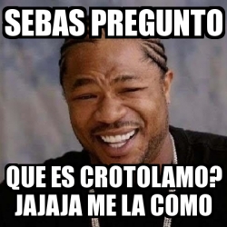 Meme Yo Dawg - Sebas pregunto Que es crotolamo? Jajaja me la como ...