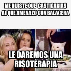 Meme Personalizado - me dijiste que castigarias al que amenazo con ...