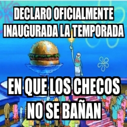 Meme Personalizado - Declaro oficialmente inaugurada la temporada En ...