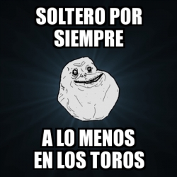 Meme Forever Alone - Soltero por siempre A lo menos en los toros - 30951827